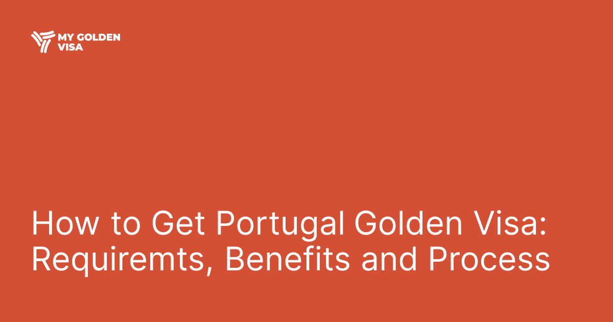 How to Get Portugal Golden Visa: Requiremts, Benefits and Process